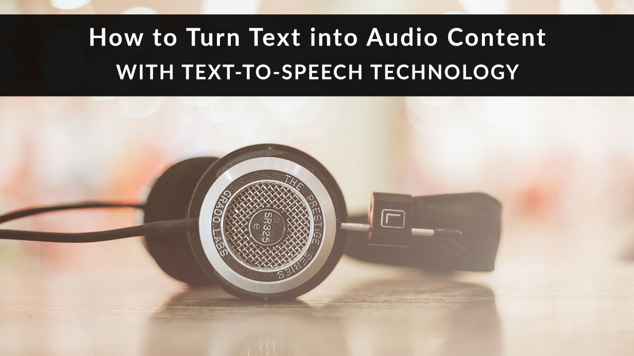 How To Turn Text Into Audio Content With Text to Speech Technology 